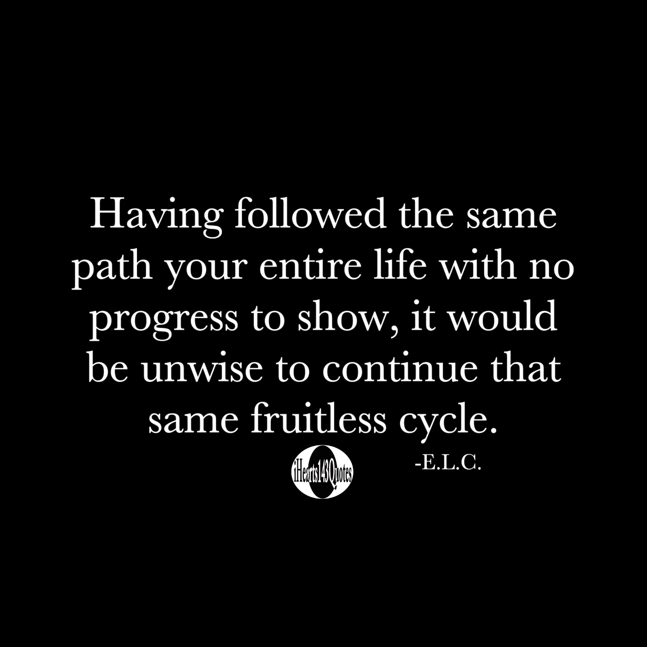 Having followed the same path your entire life with no progress to show ... Having followed the same path your entire life with no progress to show ...