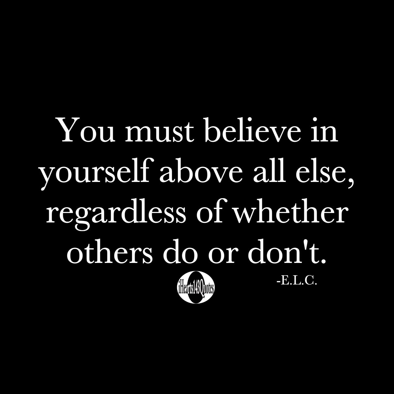 You must believe in yourself above all else, regardless of whether ...